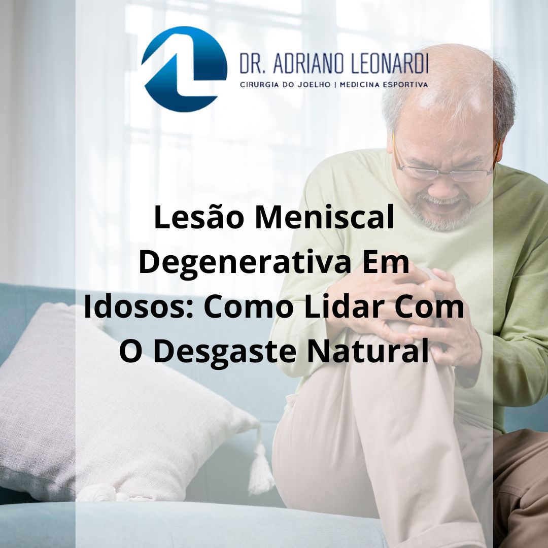Lesão meniscal degenerativa em idosos: como lidar com o desgaste ...
